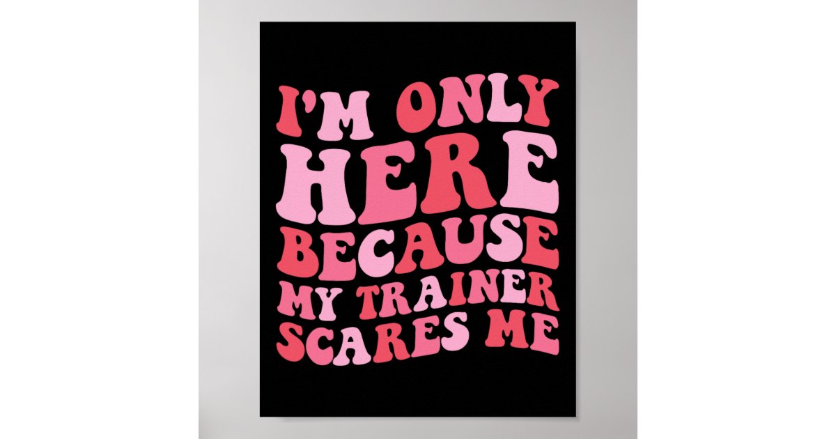 I'm Only Here Because My Trainer Scares Me Funny G Poster | Zazzle
