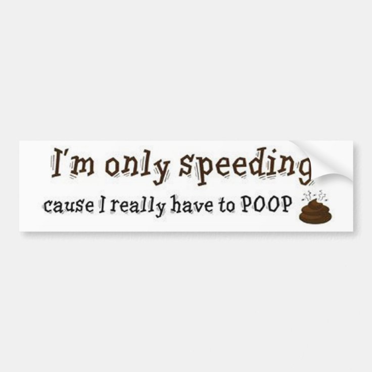 Im-Only-Speeding-Cause-I-Really-Have-To-Poop Bumper Sticker | Zazzle