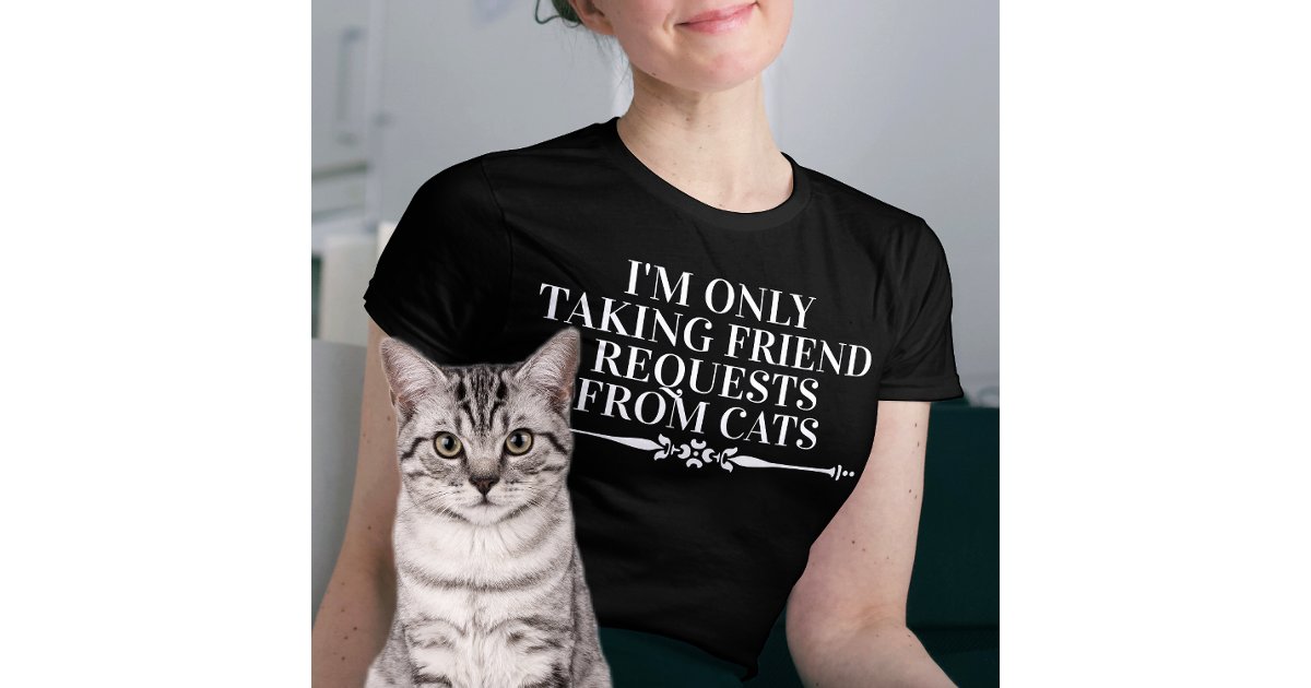 I'm only Taking Friend Requests from Cats T-Shirt | Zazzle