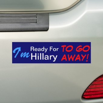 I'm Ready For Hillary To Go AWAY! Bumper Sticker | Zazzle
