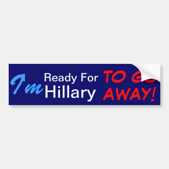 I'm Ready For Hillary To Go AWAY! Bumper Sticker | Zazzle.com