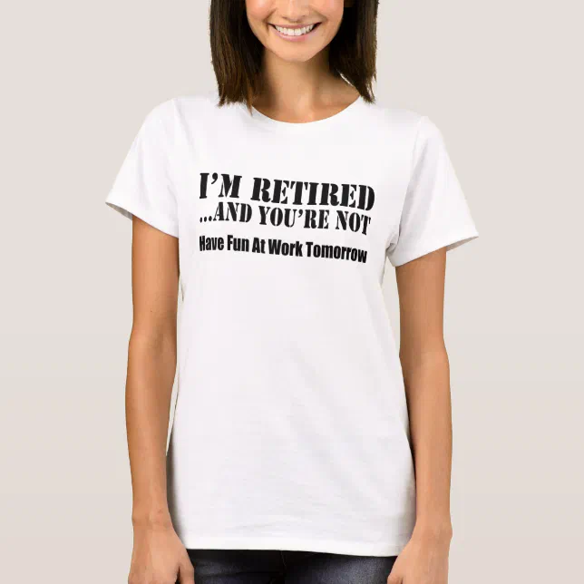 I'm Retired And You're Not T-Shirt | Zazzle