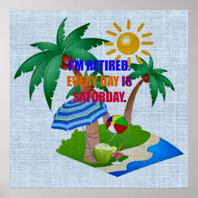 I'm Retired. Every Day is Saturday. Poster | Zazzle I'm Retired. Every Day is Saturday. Poster | Zazzle