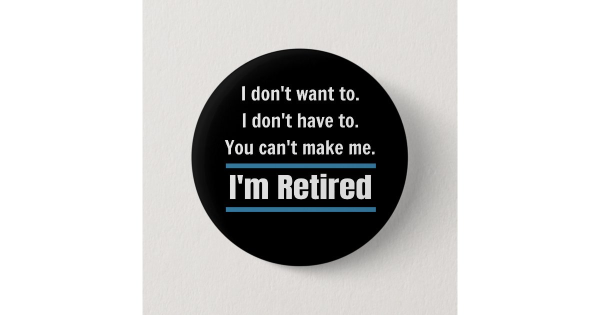I'm Retired Funny Button | Zazzle