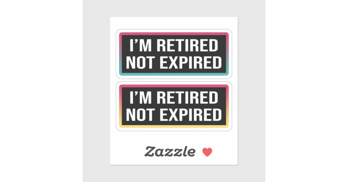I'm Retired Not Expired Sticker | Zazzle