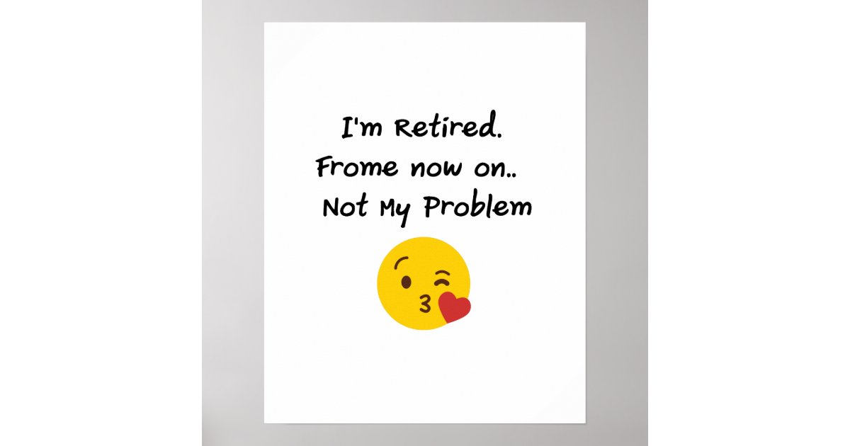 I'm Retired-Not My Problem Funny Gifts Retiremen Poster | Zazzle
