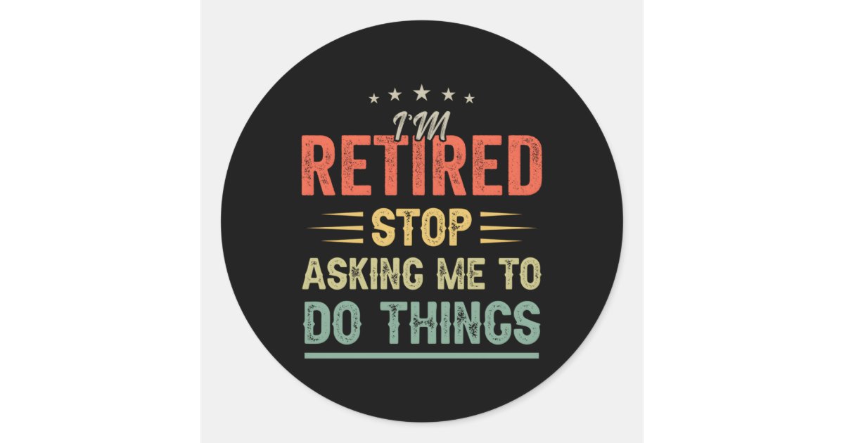 I'M Retired Stop Asking Me To Do Things Retiret Classic Round Sticker ...