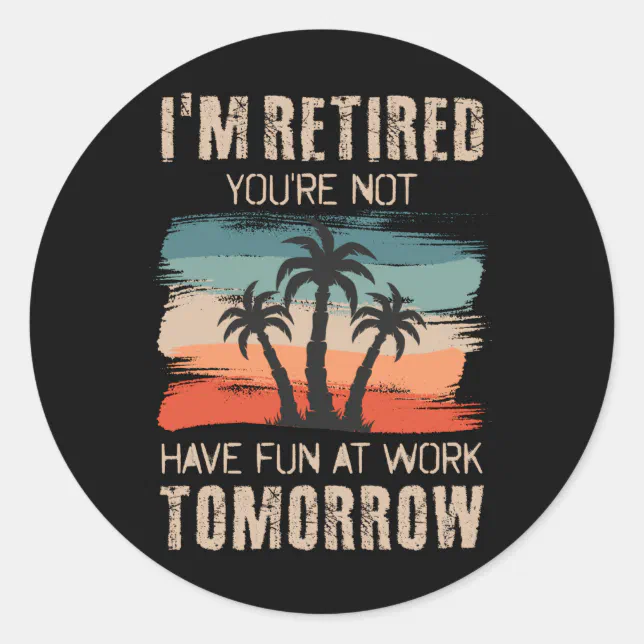 I'm retired you're not Have fun at work tomorrow Classic Round Sticker ...