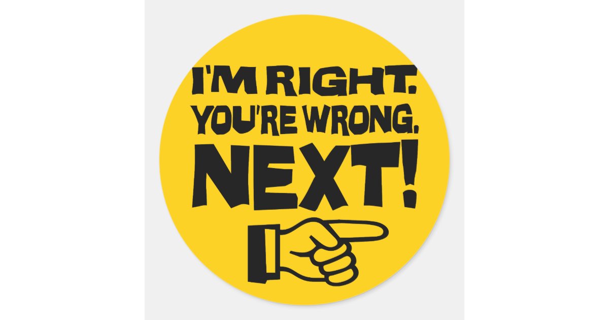 I'm Right You're Wrong Next! Funny Smart Attitude Classic Round Sticker ...