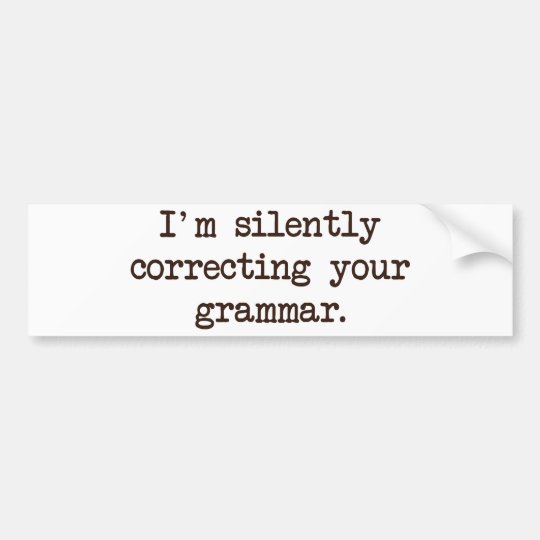 I'm Silently Correcting Your Grammar. Bumper Sticker | Zazzle.com