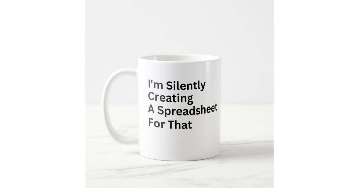 I'm Silently Creating A Spreadsheet For That Coffee Mug | Zazzle