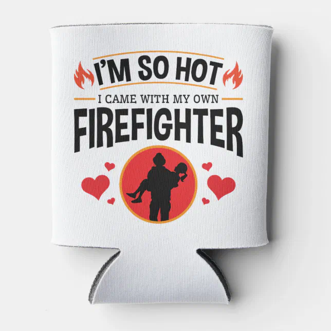 I'm So Hot I Came with My Own Firefighter Can Cooler | Zazzle