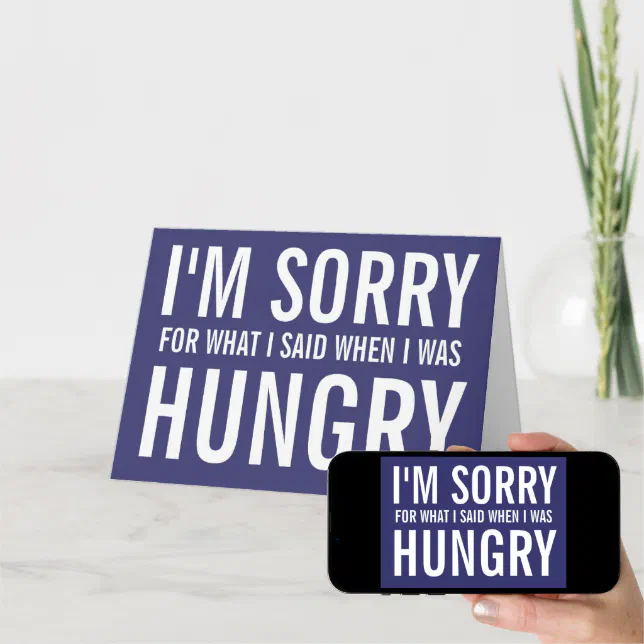 I'M SORRY FOR WHAT I SAID WHEN I WAS HUNGRY CARD | Zazzle