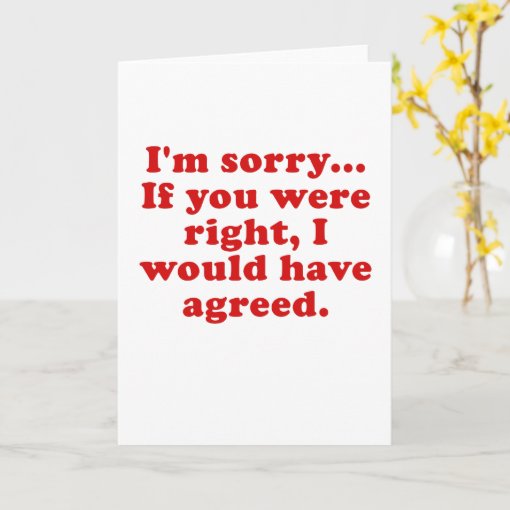 Im Sorry if you were RIght I Would have Agreed Card | Zazzle