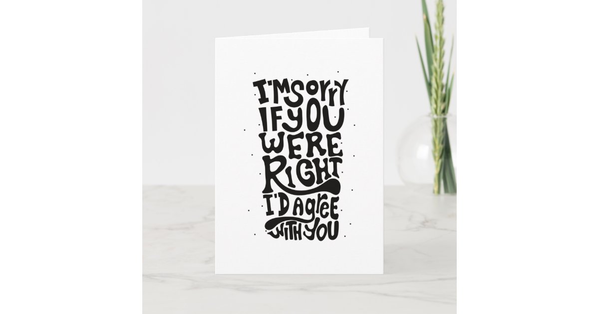 IM SORRY IF YOU WERE RIGHT ID AGREE CARD | Zazzle