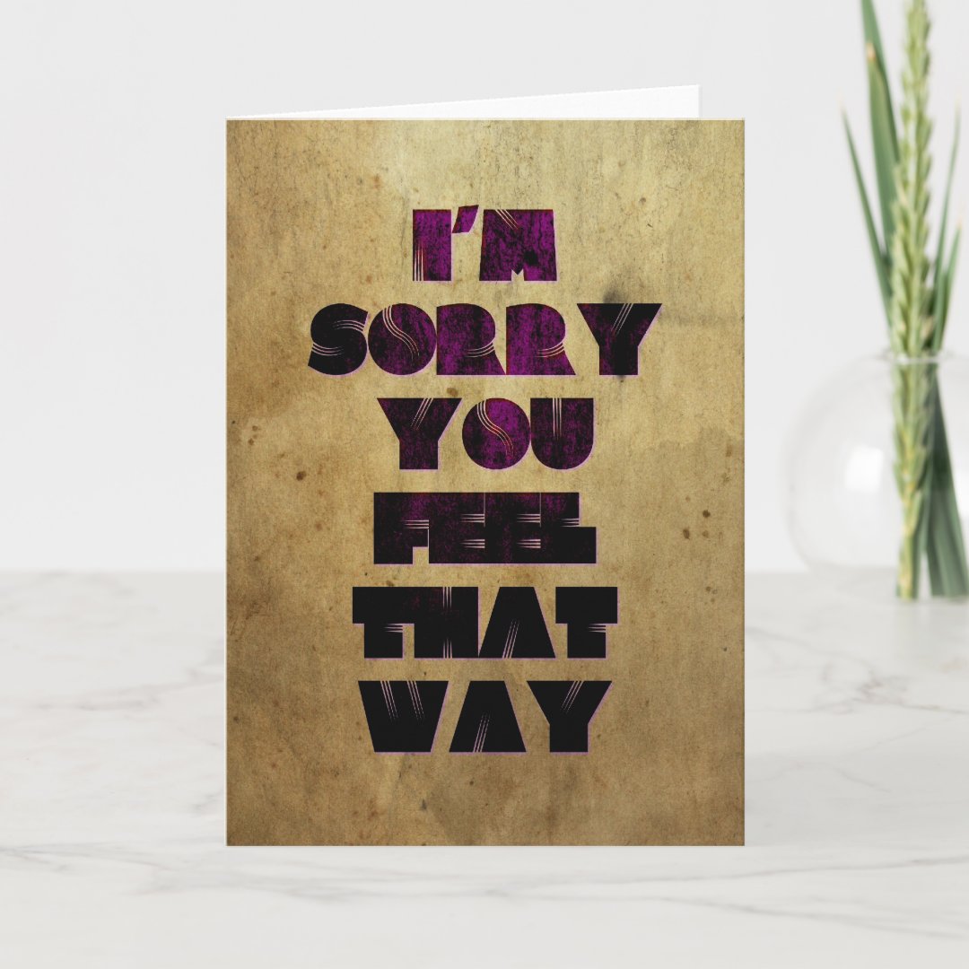 I'm Sorry You Feel That Way Card | Zazzle