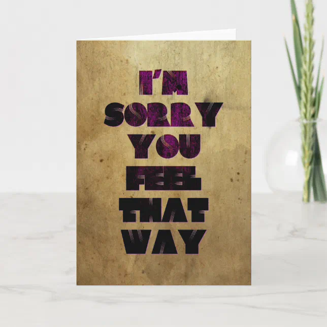 I'm Sorry You Feel That Way Card | Zazzle