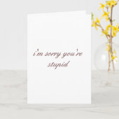 i'm sorry you're stupid card | Zazzle