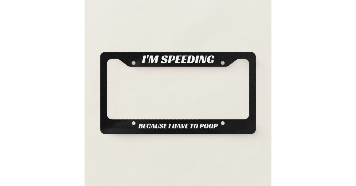 I'm Speeding Because I Have to Poop, Funny License Plate Frame | Zazzle