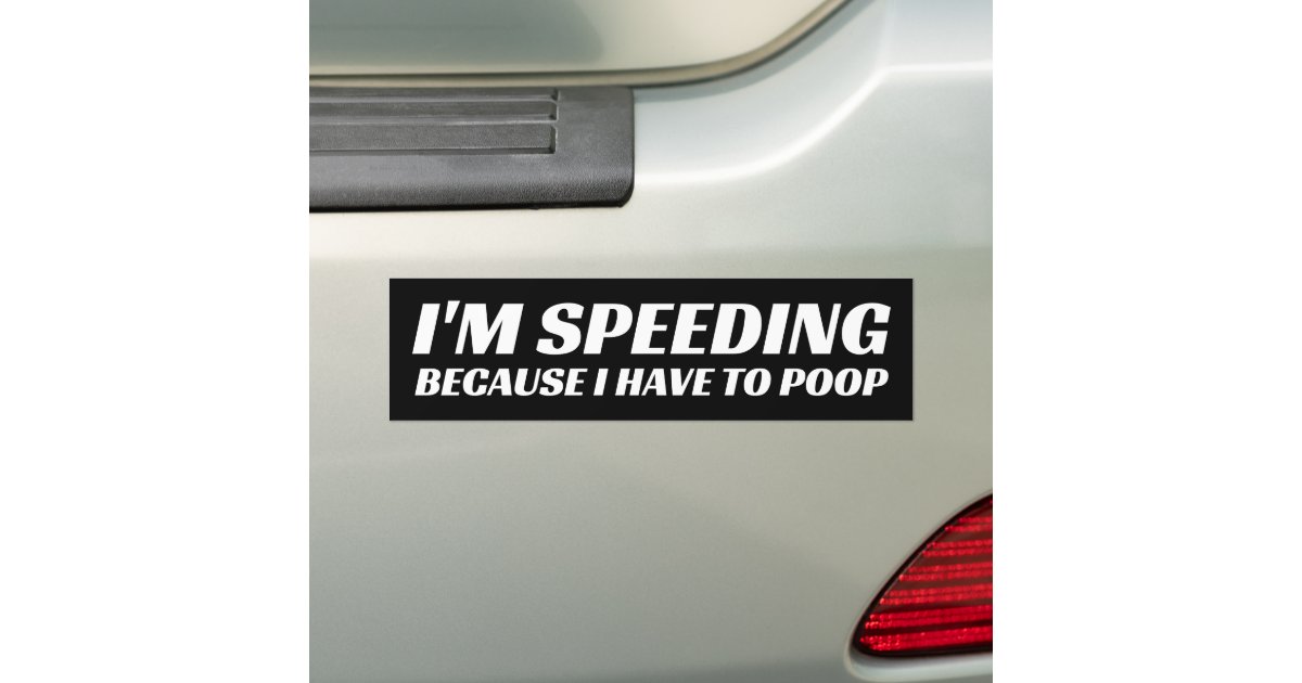 I'm Speeding Because I Have to Poop, Hilarious Bumper Sticker | Zazzle
