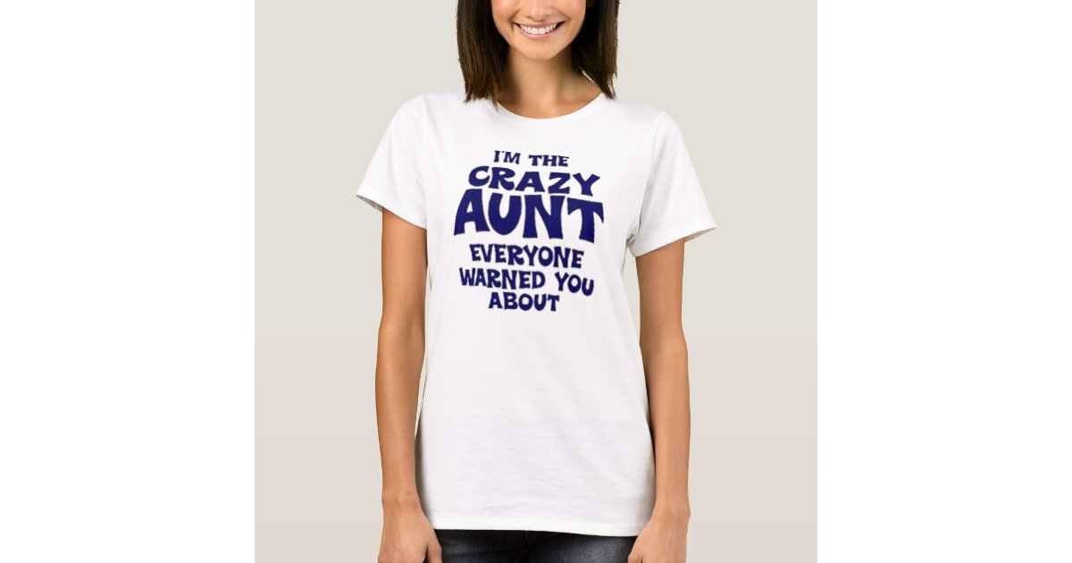 Im The Crazy Aunt Everyone Warned You About T Shirt Zazzle