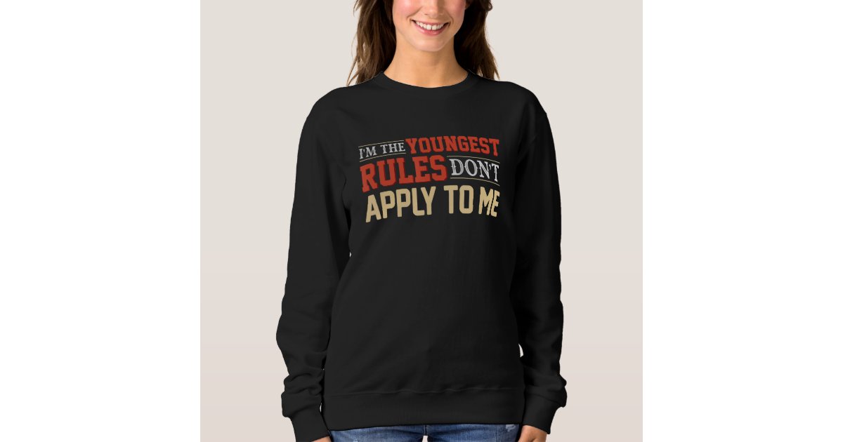I'm the youngest the rules don't apply to me sweatshirt | Zazzle