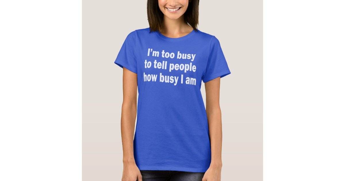 Im Too Busy To Tell People How Busy I Am T Shirt