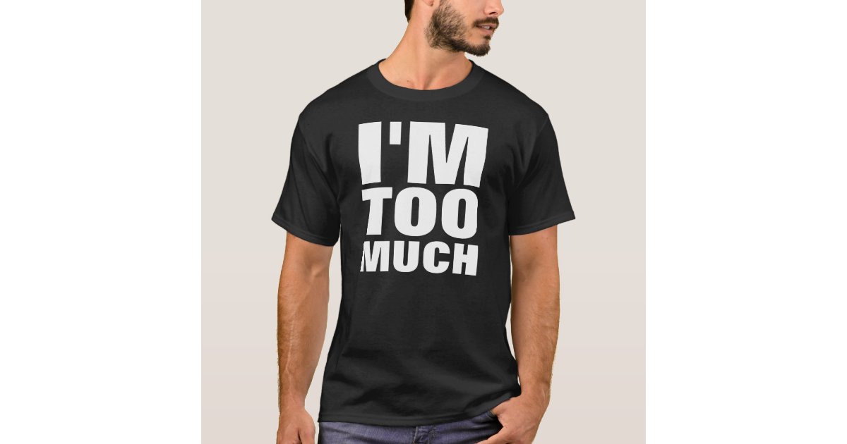 I'M TOO MUCH T-Shirt | Zazzle
