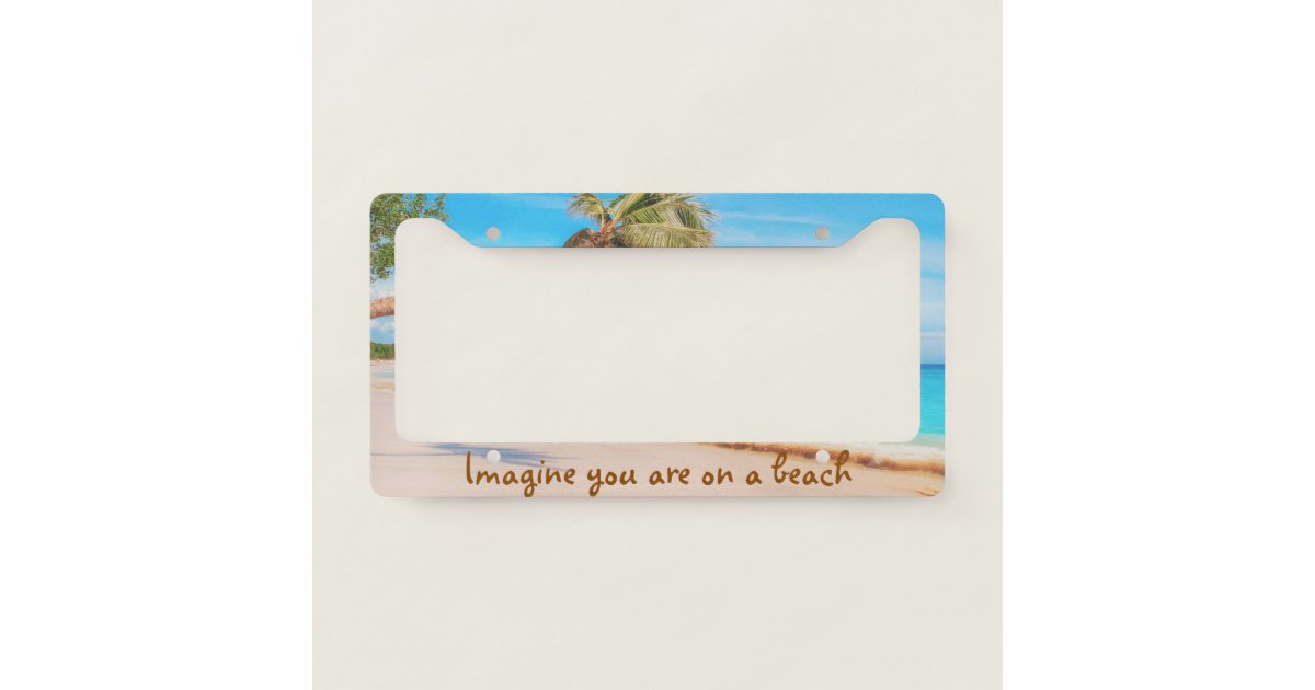 Imagine you are on a beach license plate frame | Zazzle
