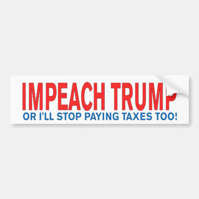 Impeach Trump or I'll stop paying taxes too! Bumper Sticker | Zazzle