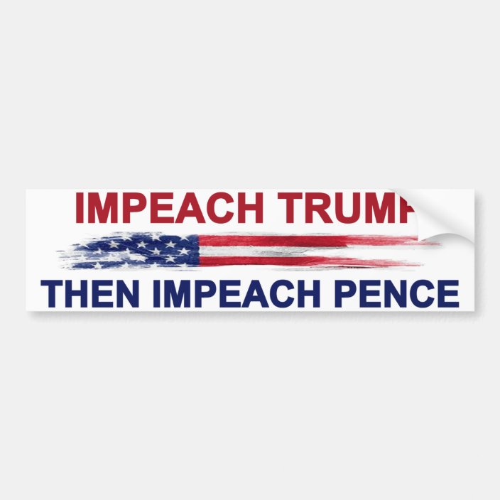 Impeach Trump Then Impeach Pence Bumper Sticker | Zazzle.com
