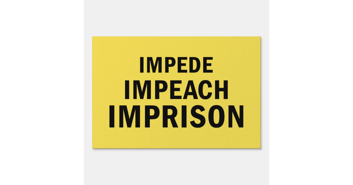 Impede, Impeach, Imprison Yard Sign | Zazzle.com