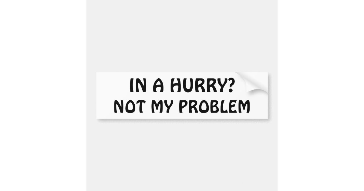In a Hurry? Not my problem (Hobo font) Bumper Sticker | Zazzle