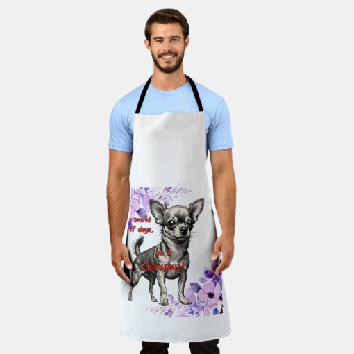 In a world full of dogs be a Chihuahua Apron | Zazzle