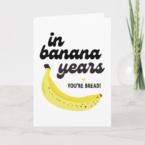 In Banana Years You're Banana Bread Birthday Card | Zazzle