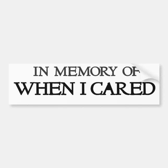 In memory of when I cared Bumper Sticker | Zazzle