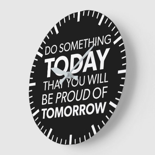 Inspiration, Do Something Today, Be Proud Tomorrow Large Clock | Zazzle