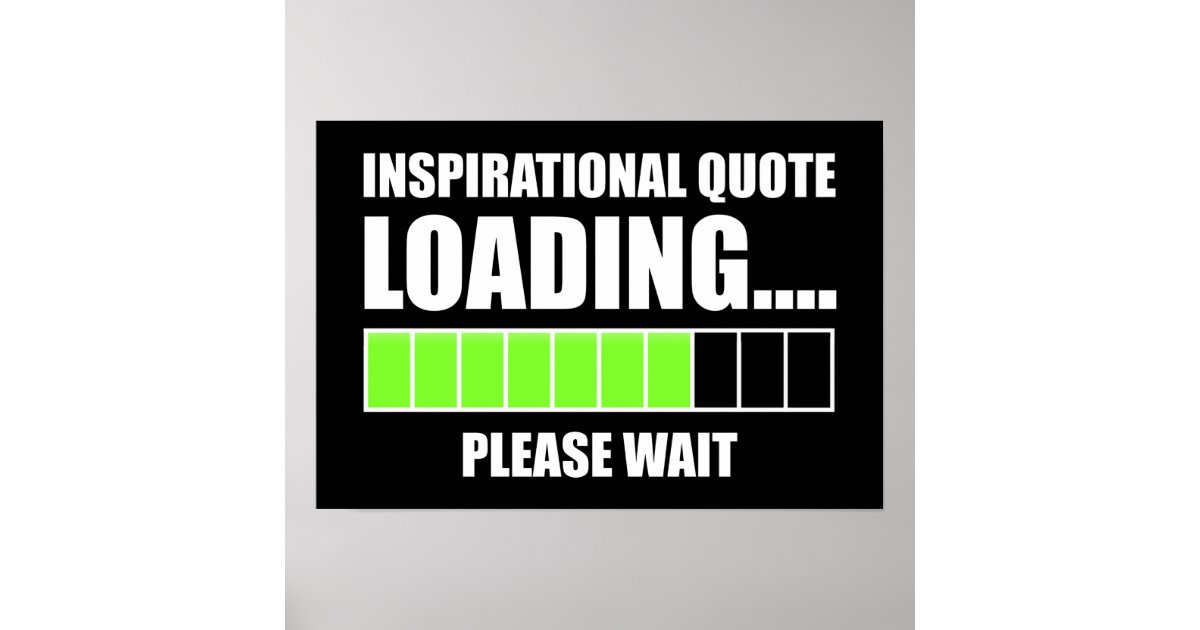 Inspirational Quote Loading...Please Wait Poster | Zazzle