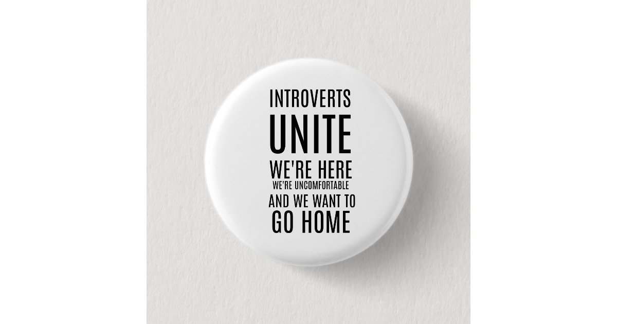 Introverts UNITE ....We want to go home Button | Zazzle