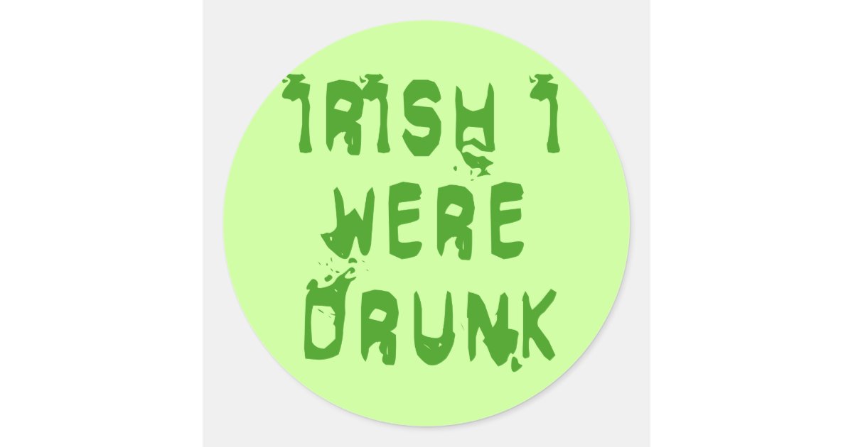 IRISH I WERE DRUNK CLASSIC ROUND STICKER | Zazzle