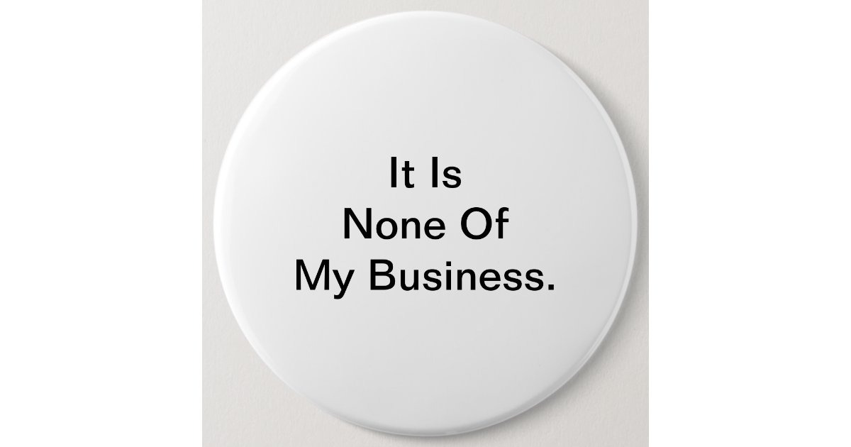 It Is None Of My Business. Button | Zazzle