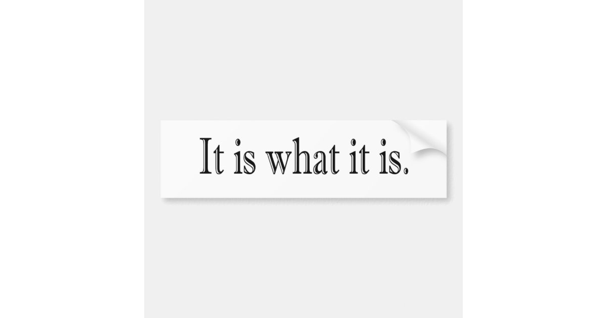 It Is What It Is Bumper Sticker | Zazzle
