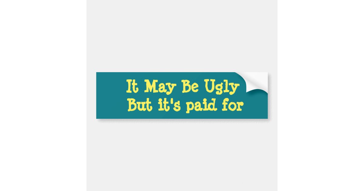 It May Be Ugly But It's Paid For Bumper Sticker | Zazzle