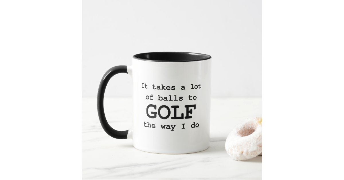 It Takes A Lot Of Balls To Golf The Way I Do Mug | Zazzle