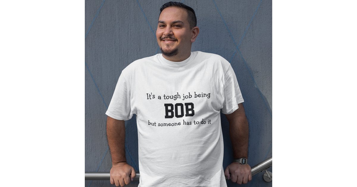 Its a Tough Job Being Bob T-Shirt | Zazzle