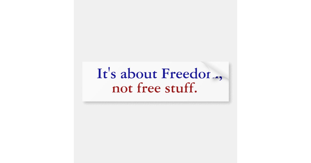 It's about Freedom,, not free stuff. Bumper Sticker | Zazzle