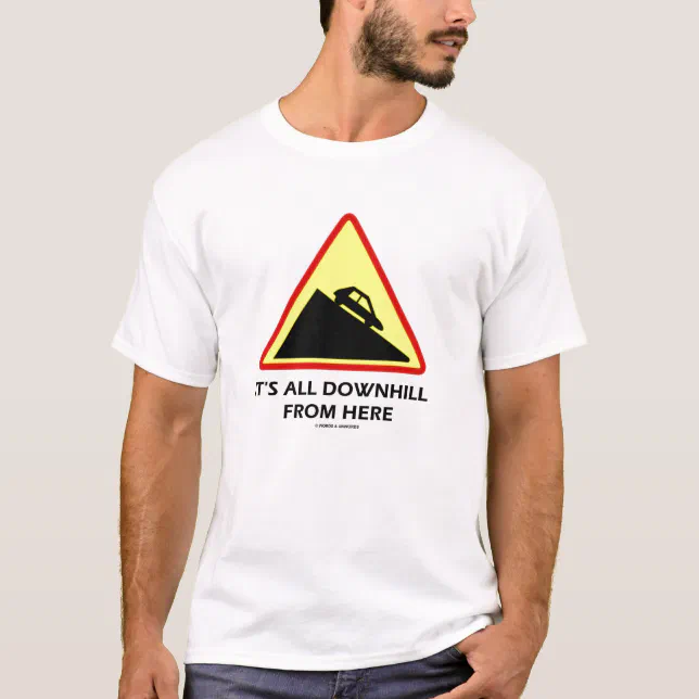 It's All Downhill From Here (Traffic Sign Humor) T-Shirt | Zazzle