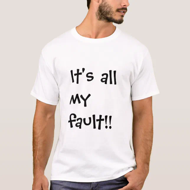 It's all my fault!! T-Shirt | Zazzle