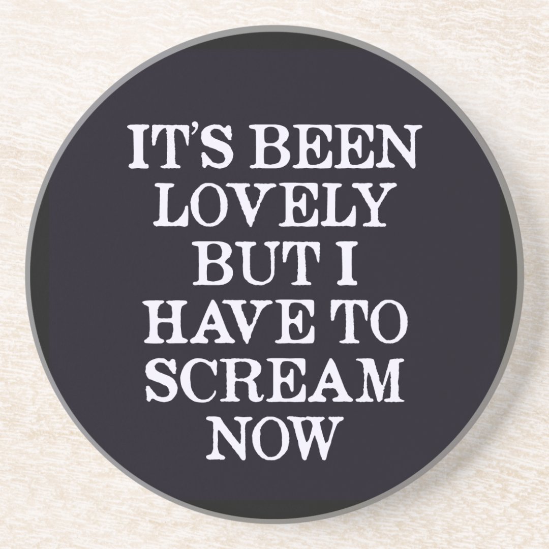 It's Been Lovely But I Have To Scream Now Coaster | Zazzle