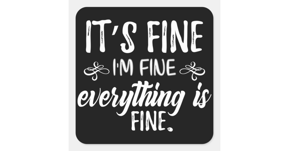 It's Fine, I'm Fine, Everything Is Fine Square Sticker | Zazzle